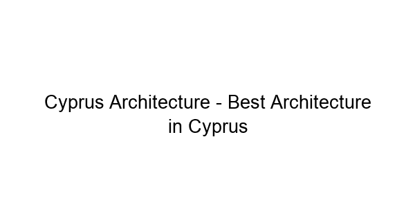 Cyprus Architecture - Best Architecture in Cyprus